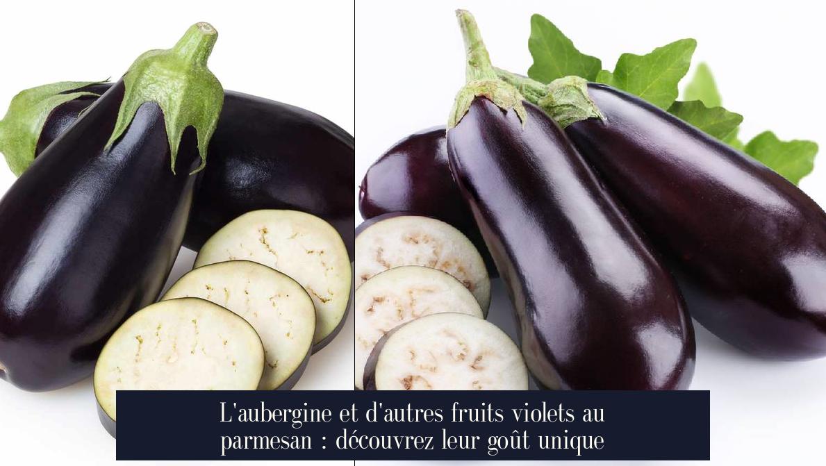 L'aubergine et d'autres fruits violets au parmesan : découvrez leur ...