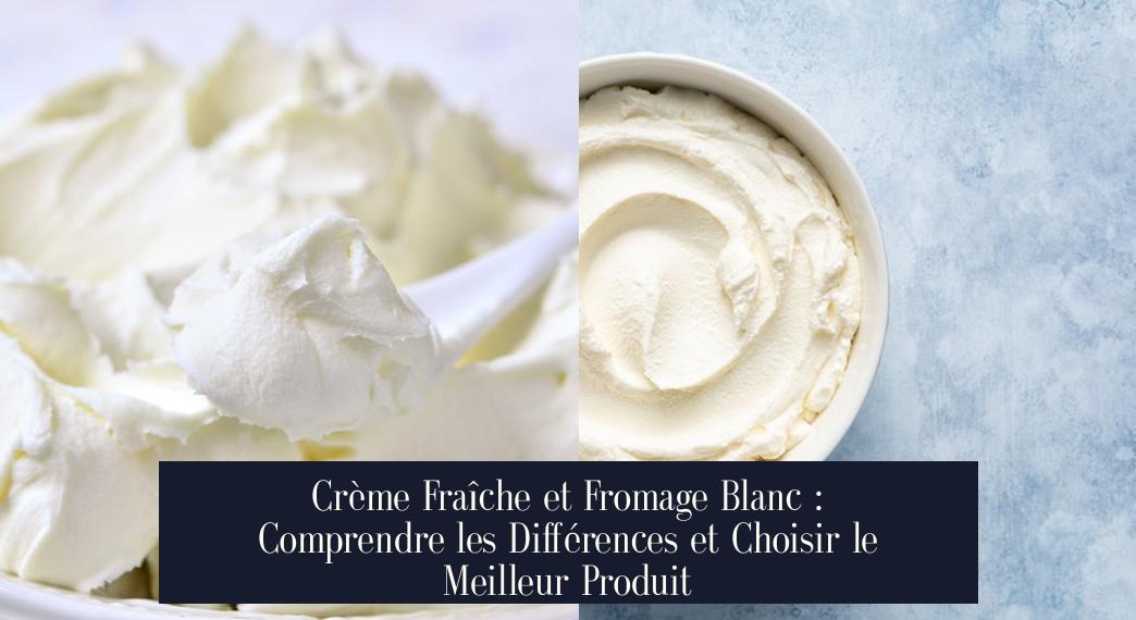 Crème Fraîche et Fromage Blanc : Comprendre les Différences et Choisir ...